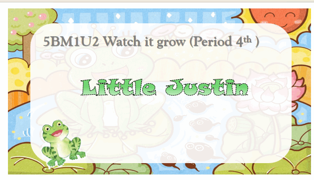 5BM1U2 Watch it grow! P4 Little Justin课件 - 英语 - 三学堂®三学苑®|权威专业教育资源网站